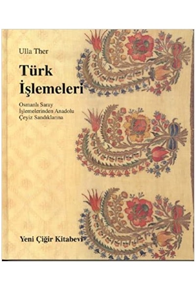 Yeni Çığır Kitabevi Türk Işlemeleri: Osmanlı Saray Işlemelerinden Anadolu Çeyiz Sandıklarına Yeni Çığır Kitabevi Türk Işlemeleri: Osmanlı Saray Işlemelerinden Anadolu Çeyiz Sandıklarına