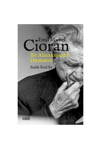 Emil Michel Cioran, Bir Alacakaranlık Düşünürü - Sadık Erol Er Emil Michel Cioran, Bir Alacakaranlık Düşünürü - Sadık Erol Er