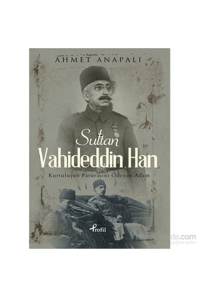 Sultan Vahideddin Han - Kurtuluşun Faturasını Ödeyen Adam - Ahmet Anapalı