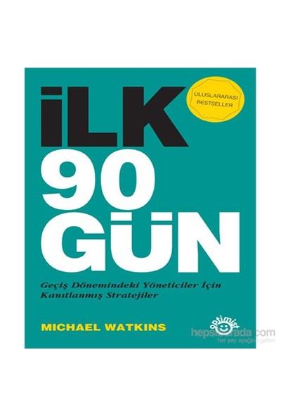 İlk 90 Gün - Geçiş Dönemindeki Yöneticiler için Kanıtlanmış Stratejiler - Michael Watkins İlk 90 Gün - Geçiş Dönemindeki Yöneticiler için Kanıtlanmış Stratejiler - Michael Watkins