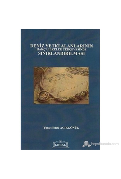 Deniz Yetki Alanlarının Hakça İlkeler Çerçevesinde Sınırlandırılması-Yunus Emre Açıkgönül Deniz Yetki Alanlarının Hakça İlkeler Çerçevesinde Sınırlandırılması-Yunus Emre Açıkgönül
