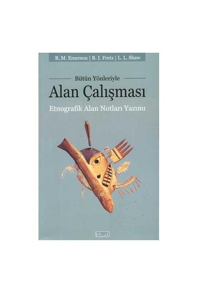 Bütün Yönleriyle Alan Çalışması - Etnografik Alan Notları Yazımı - Robert M. Emerson