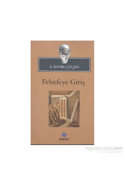 Felsefeye Giriş - A. Kadir Çüçen Felsefeye Giriş - A. Kadir Çüçen