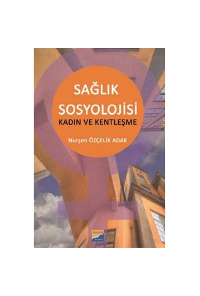 Sağlık Sosyolojisi Kadın Ve Kentleşme-Nurşen Özçelik Adak Sağlık Sosyolojisi Kadın Ve Kentleşme-Nurşen Özçelik Adak