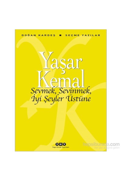 Sevmek, Sevinmek, İyi Şeyler Üstüne - Seçme Yazılar - Yaşar Kemal