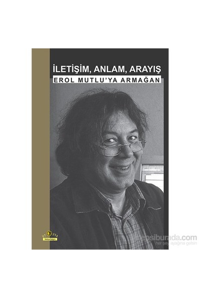 İletişim, Anlam, Arayış - Erol Mutlu’Ya Armağan-Kolektif İletişim, Anlam, Arayış - Erol Mutlu’Ya Armağan-Kolektif