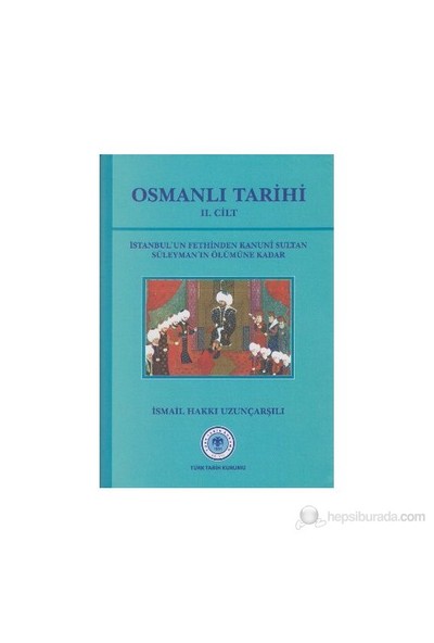 Osmanlı Tarihi 2. Cilt İstanbul'Un Fethinden Kanuni Sultan Süleyman'In Ölümüne Kadar-İsmail Hakkı Uzunçarşılı Osmanlı Tarihi 2. Cilt İstanbul'Un Fethinden Kanuni Sultan Süleyman'In Ölümüne Kadar-İsmail Hakkı Uzunçarşılı