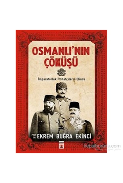 Osmanlı'nın Çöküşü - İmparatorluk İttihatçıların Elinde - Ekrem Buğra Ekinci Osmanlı'nın Çöküşü - İmparatorluk İttihatçıların Elinde - Ekrem Buğra Ekinci