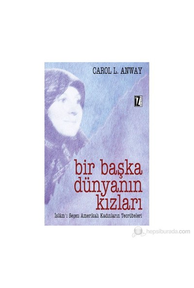 Bir Başka Dünyanın Kızları - (İslam'I Seçen Amerikalı Kadınların Tecrübeleri)-Carol L. Anway Bir Başka Dünyanın Kızları - (İslam'I Seçen Amerikalı Kadınların Tecrübeleri)-Carol L. Anway