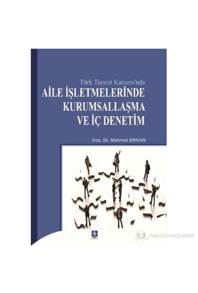 Türk Ticaret Kanunu'Nda Aile İşletmelerinde Kurumsallaşma Ve İç Denetim-Mehmet Erkan Türk Ticaret Kanunu'Nda Aile İşletmelerinde Kurumsallaşma Ve İç Denetim-Mehmet Erkan
