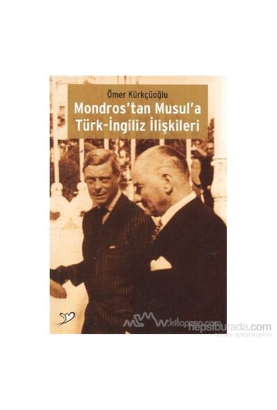 Mondros'Tan Musul'A Türk-İngiliz İlişkileri-Ömer Kürkçüoğlu Mondros'Tan Musul'A Türk-İngiliz İlişkileri-Ömer Kürkçüoğlu