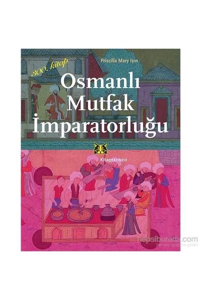Osmanlı Mutfak İmparatorluğu - Priscilla Mary Işın Osmanlı Mutfak İmparatorluğu - Priscilla Mary Işın