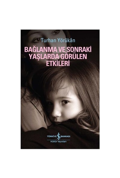 Bağlanma Ve Sonraki Yaşlarda Görülen Etkileri-Turhan Yörükan Bağlanma Ve Sonraki Yaşlarda Görülen Etkileri-Turhan Yörükan