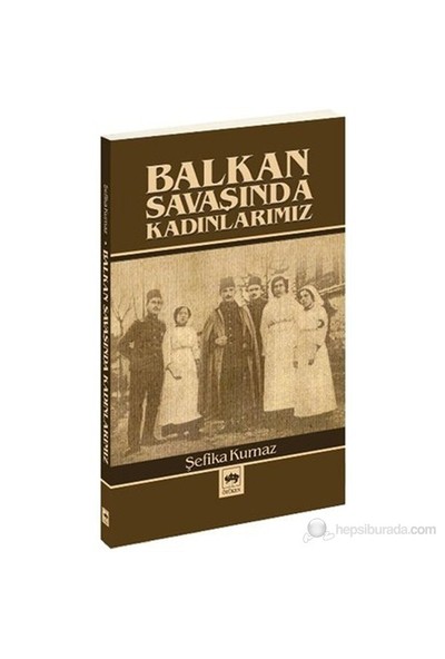Balkan Savaşında Kadınlarımız-Şefika Kurnaz Balkan Savaşında Kadınlarımız-Şefika Kurnaz
