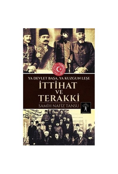 İttihat Ve Terakki: Ya Devlet Başa Ya Kuzgun Leşe - Samih Nafiz Tansu