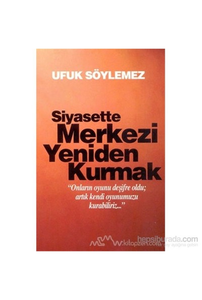 Siyasette Merkezi Yeniden Kurmak-Ufuk Söylemez