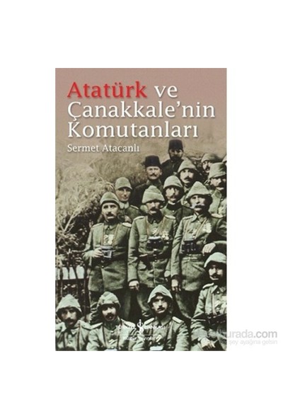 Atatürk Ve Çanakkale'Nin Komutanları-Sermet Atacanlı Atatürk Ve Çanakkale'Nin Komutanları-Sermet Atacanlı