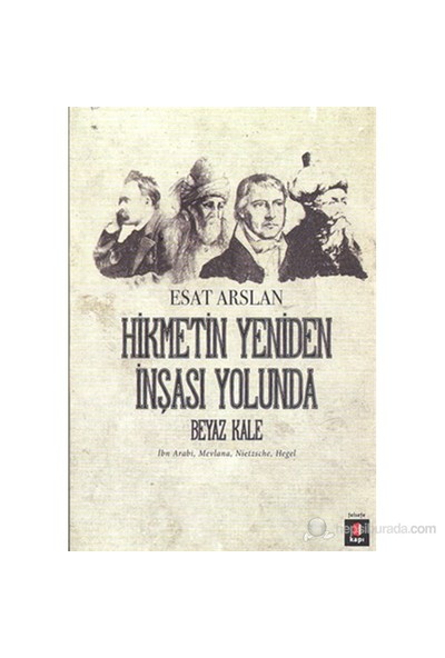 Hikmetin Yeniden İnşası Yolunda - Beyaz Kale-İbn Arabi, Mevlana, Nietzsche, Hegel-Esat Arslan Hikmetin Yeniden İnşası Yolunda - Beyaz Kale-İbn Arabi, Mevlana, Nietzsche, Hegel-Esat Arslan