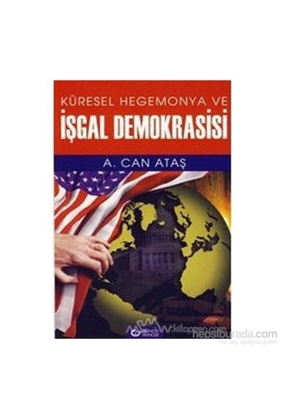 Küresel Hegemonya Ve İşgal Demokrasisi-A. Can Ataş Küresel Hegemonya Ve İşgal Demokrasisi-A. Can Ataş