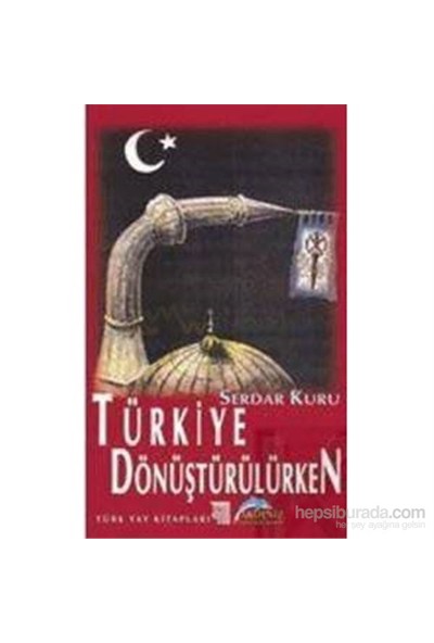 Türkiye Dönüştürülürken-Serdar Kuru