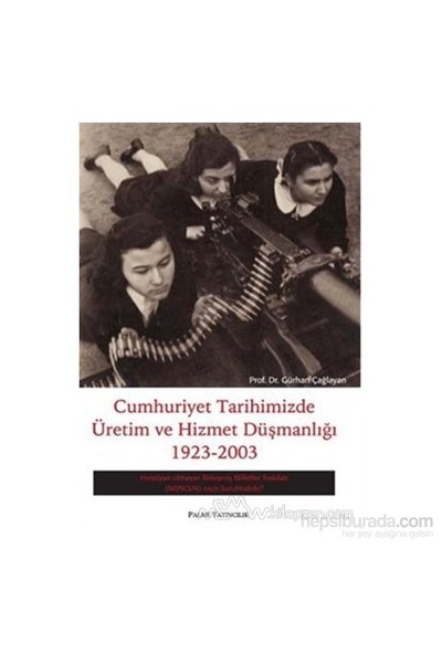 Cumhuriyet Tarihimizde Üretim Ve Hizmet Düşmanlığı 1923 - 2003-Gürhan Çağlayan Cumhuriyet Tarihimizde Üretim Ve Hizmet Düşmanlığı 1923 - 2003-Gürhan Çağlayan
