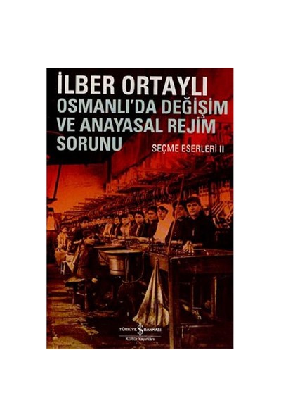 Osmanlı’da Değişim Ve Anayasal Rejim Sorunu – Seçme Eserleri - İlber Ortaylı