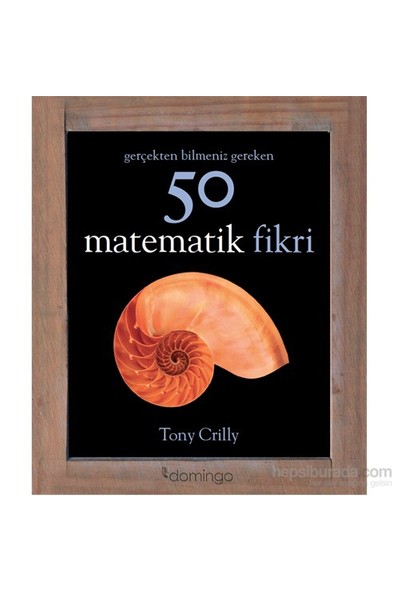Gerçekten Bilmeniz Gereken 50 Matematik Fikri - Tony Crilly Gerçekten Bilmeniz Gereken 50 Matematik Fikri - Tony Crilly