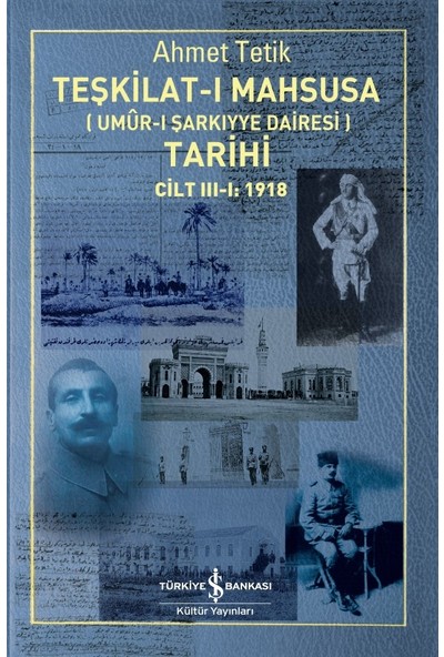Teşkilat-I Mahsusa (Umûr-I Şarkıyye Dairesi) Tarihi Cilt Iıı-I: 1918 - Ahmet Tetik Teşkilat-I Mahsusa (Umûr-I Şarkıyye Dairesi) Tarihi Cilt Iıı-I: 1918 - Ahmet Tetik