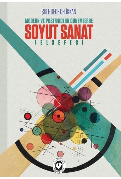 Modern ve Postmodern Dönemlerde Soyut Sanat Felsefesi - Şule Gece Çelikkan Modern ve Postmodern Dönemlerde Soyut Sanat Felsefesi - Şule Gece Çelikkan