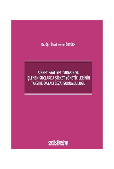 Şirket Faaliyeti Sırasında Işlenen Suçlarda Şirket Yöneticilerinin Taksire Dayalı Cezai Sorumluluğu - Nurten Öztürk