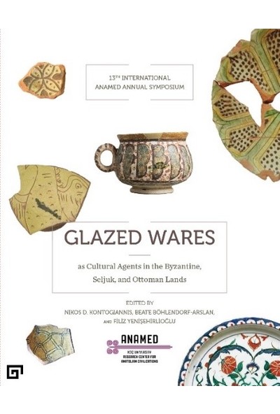 Glazed Wares As Cultural Agents In The Byzantine, Seljuk, And Ottoman Lands - Hatice Adıgüzel Glazed Wares As Cultural Agents In The Byzantine, Seljuk, And Ottoman Lands - Hatice Adıgüzel