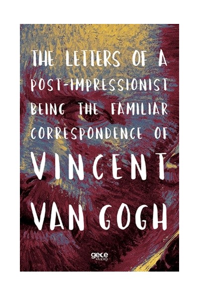 The Letters Of A Post-Impressionist Being The Familiar Correspondence Of Vincent Van Gogh - Vincent Van Gogh The Letters Of A Post-Impressionist Being The Familiar Correspondence Of Vincent Van Gogh - Vincent Van Gogh