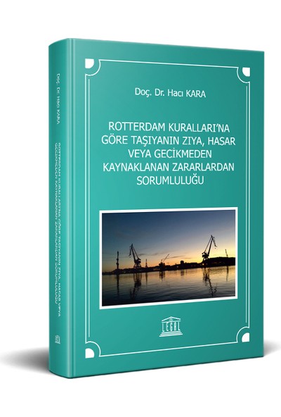Rotterdam Kuralları’na Göre Taşıyanın Zıya, Hasar Veya Gecikmeden Kaynaklanan Zararlardan Sorumluluğu - Hacı Kara Rotterdam Kuralları’na Göre Taşıyanın Zıya, Hasar Veya Gecikmeden Kaynaklanan Zararlardan Sorumluluğu - Hacı Kara