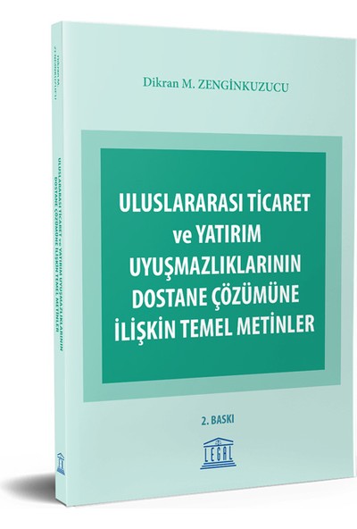 Uluslararası Ticaret ve Yatırım Uyuşmazlıklarının Dostane Çözümüne Ilişkin Temel Metinler - Dikran M. Zenginkuzucu Uluslararası Ticaret ve Yatırım Uyuşmazlıklarının Dostane Çözümüne Ilişkin Temel Metinler - Dikran M. Zenginkuzucu