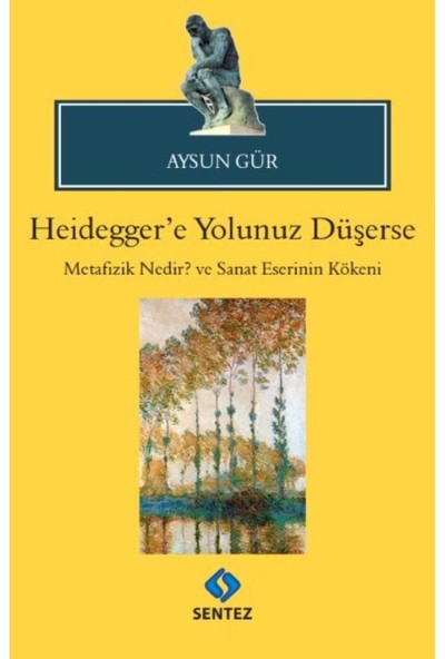 Heidegger'e Yolunuz Düşerse Metafizik Nedir? ve Sanat Eserinin Kökeni Heidegger'e Yolunuz Düşerse Metafizik Nedir? ve Sanat Eserinin Kökeni