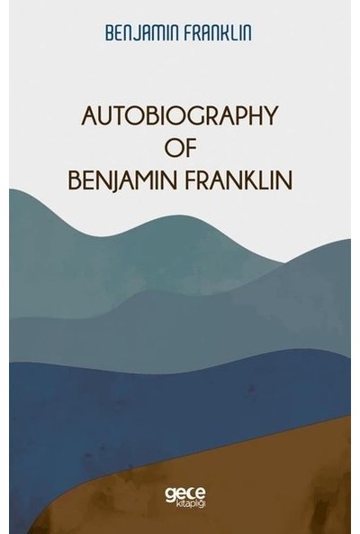 Autobiography Of Benjamin Franklin - Benjamin Franklin Autobiography Of Benjamin Franklin - Benjamin Franklin