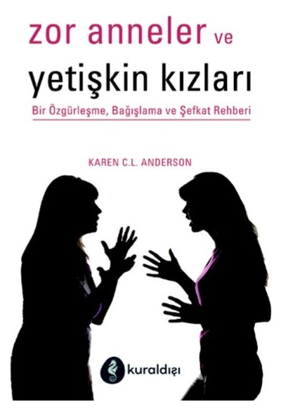 Zor Anneler ve Yetişkin Kızları - Bir Özgürleşme, Bağışlama ve Şefkat Rehberi - Karen C. L. Anderson